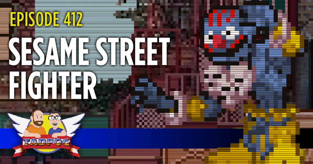 TADPOG Podcast Episode 412 - Sesame Street Fighter